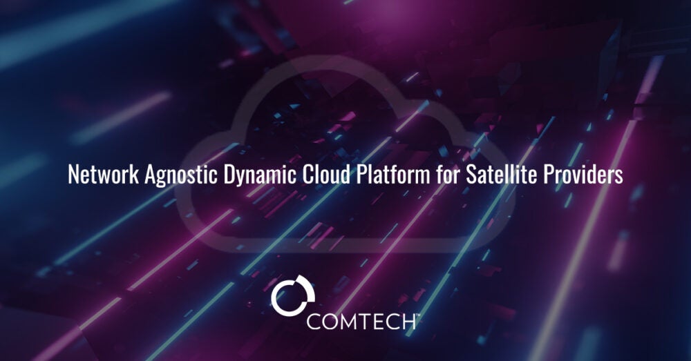 Comtech Network Agnostic Dynamic Cloud Platform for Satellite Providers - Via Satellite