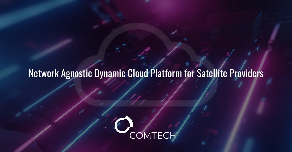 Comtech Network Agnostic Dynamic Cloud Platform for Satellite Providers - Via Satellite