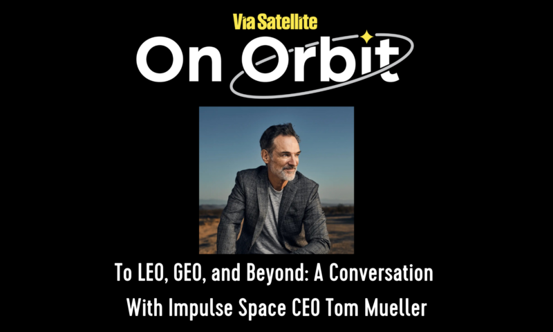 To LEO, GEO, and Beyond: A Conversation With Tom Mueller - Via Satellite