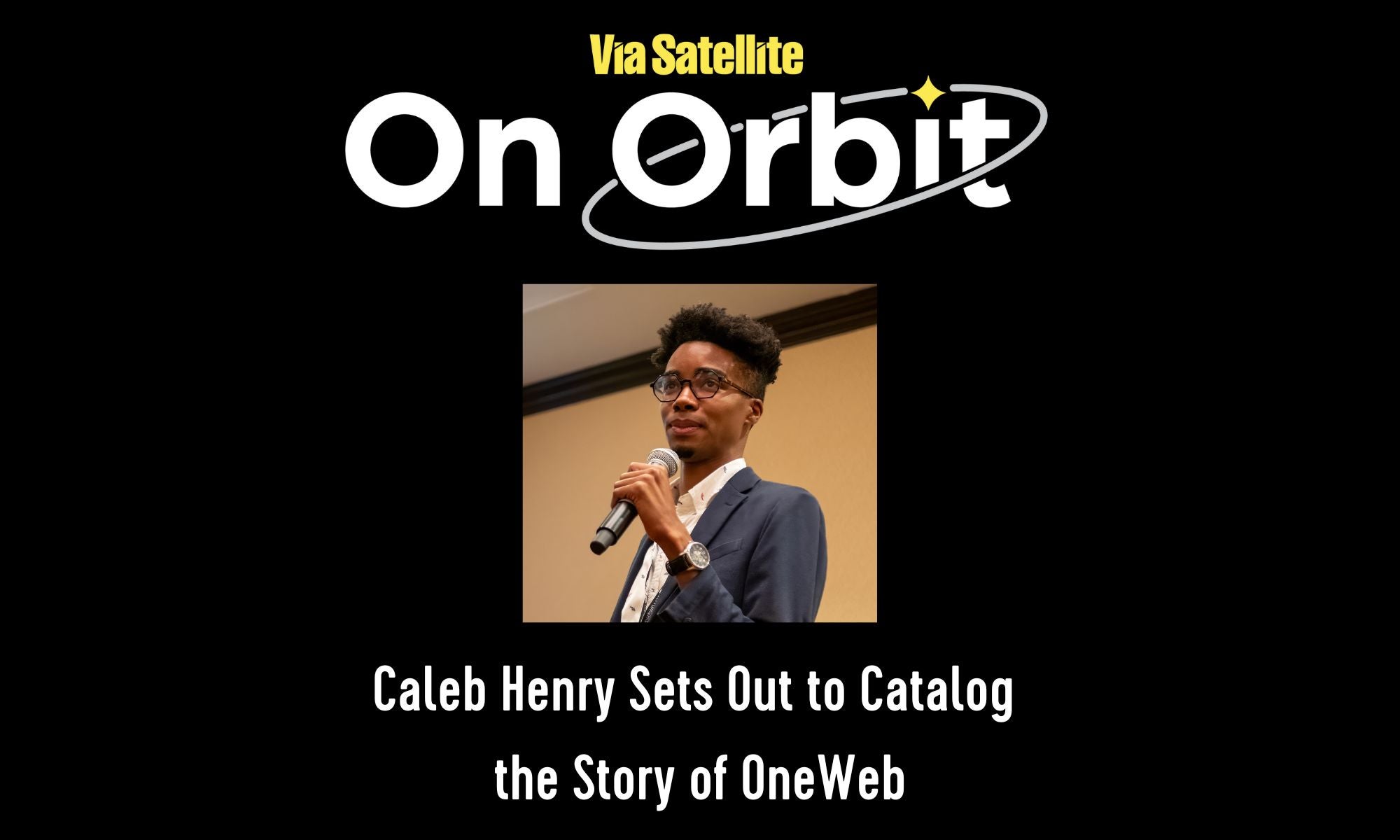 Caleb Henry Sets Out to Catalog the Story of OneWeb - Via Satellite